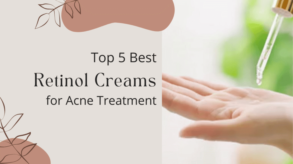 Top 5 Best Retinol Creams for Acne Treatment